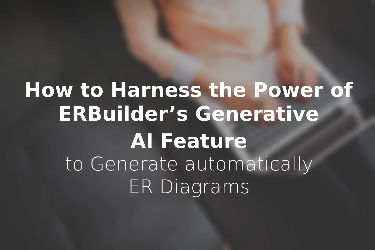 How to Harness the Power of ERBuilder’s Generative AI Feature to ... How to Harness the Power of ERBuilder’s Generative AI Feature to ...